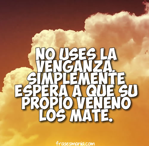 No uses la venganza, simplemente espera a .... Frases. No uses la venganza, simplemente espera a .... Frases.