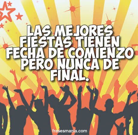 Las mejores fiestas tienen fecha de comienzo .... Frases.