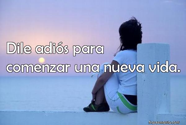 Dile adiós para comenzar una nueva .... Frases.