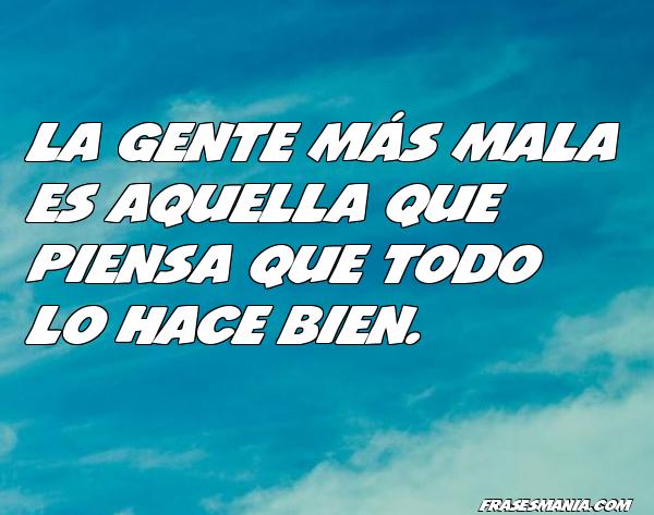 La gente más mala es aquella que piensa que .... Frases.